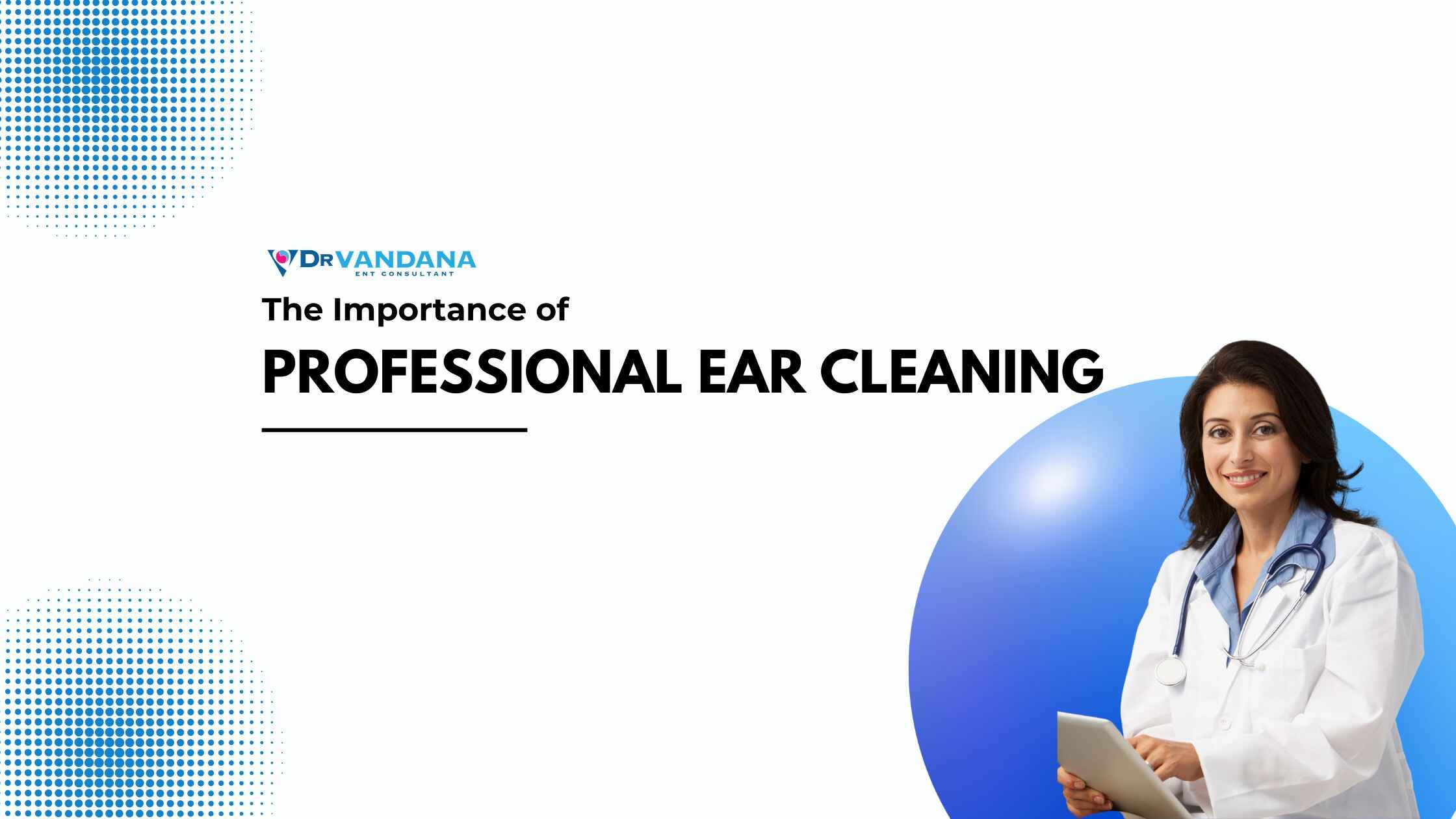 The Importance of Professional ear cleaning – Dr Vandana